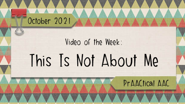 Video of the Week: This Is Not About Me : PrAACtical AAC