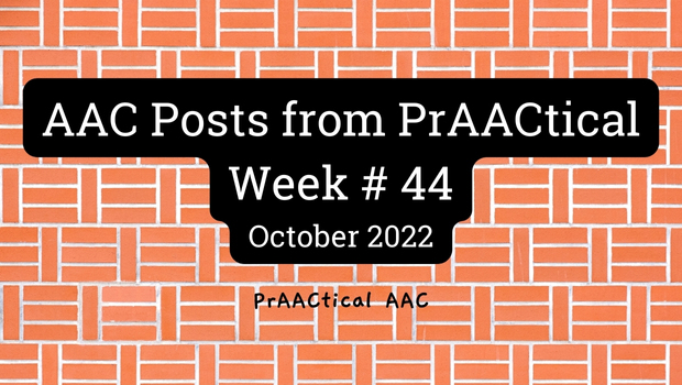 AAC Posts from PrAACtical Week # 44: October 2022 : PrAACtical AAC