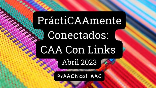 PráctiCAAmente Conectados: CAA Con Links Abril 2023 : PrAACtical AAC